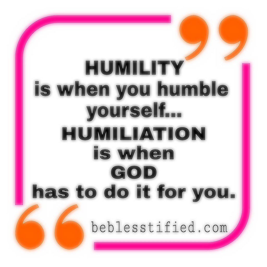 HERE’S THE DIFFERENCE BETWEEN HUMILITY & HUMILIATION… – BE BLESSTIFIED!