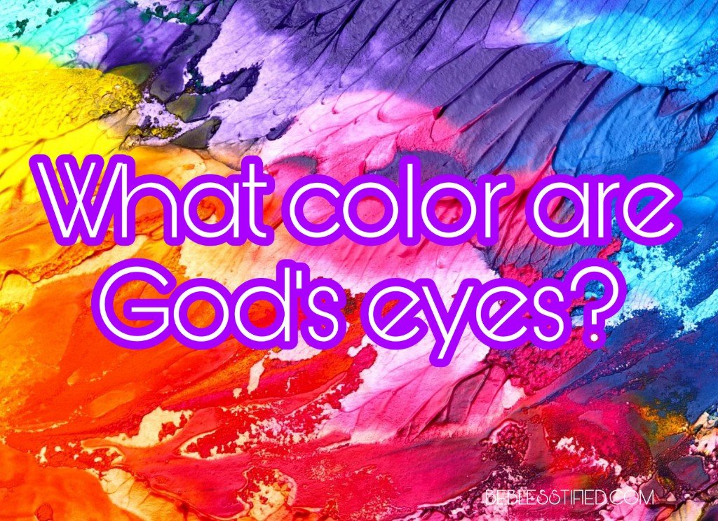 WHAT COLOR ARE GOD’S EYES??????? – BE BLESSTIFIED!