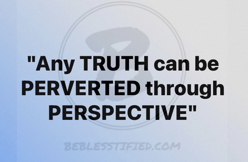HOW WE PERVERT THE TRUTH THROUGH OUR PERSPECTIVES… – BE BLESSTIFIED!